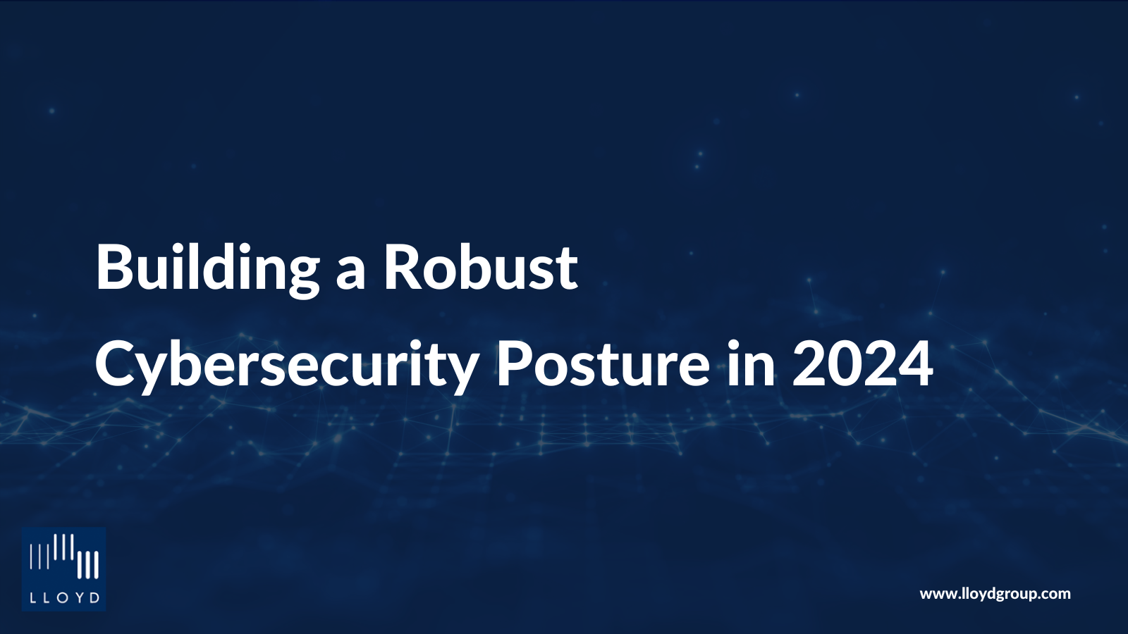 Building a Robust Cybersecurity Posture in 2024 Building a Robust Cybersecurity Posture in 2024